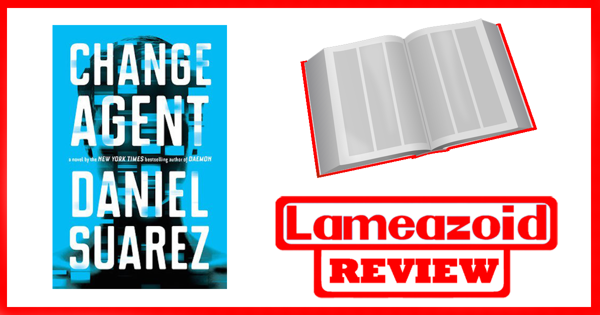Lameazoid.com - Review – Change Agent by Daniel Suarez